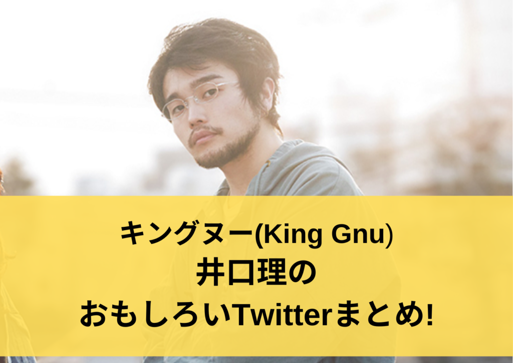 キングヌー（King Gnu）井口理のおもしろいTwitterまとめ! | ヘエ・ナルBlog